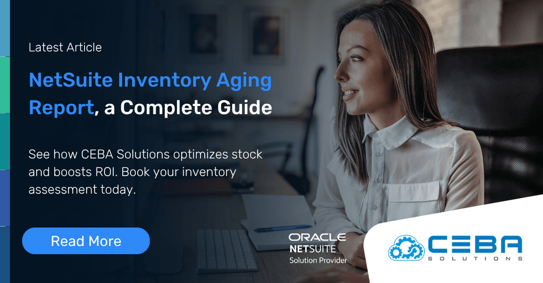 NetSuite Inventory Aging Report, a Complete Guide, and why CEBA Solutions is the partner you want